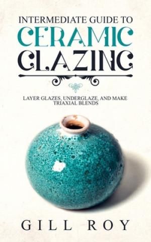 Intermediate Guide to Ceramic Glazing: Layer Glazes, Underglaze, and ...