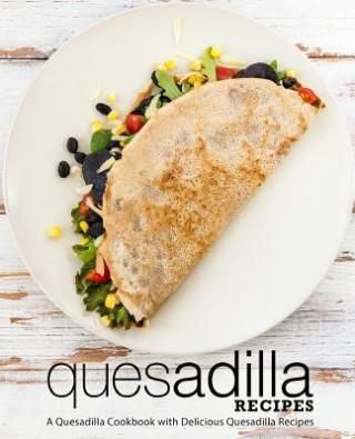 Quesadilla Recipes: A Quesadilla Cookbook with Delicious Quesadilla ...
