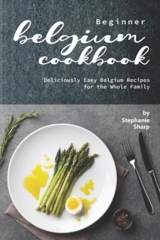 Beginner Belgium Cookbook: Deliciously Easy Belgium Recipes for the ...