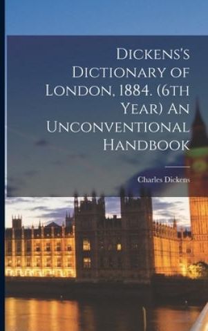 Dickens's Dictionary of London, 1884. (6th Year) An Unconventional ...