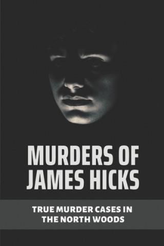 Murders Of James Hicks: True Murder Cases In The North Woods: Serial ...