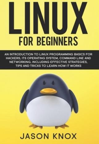 Linux for Beginners: An Introduction to Linux Programming Basics for Hackers, its Operating ...