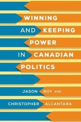 Winning and Keeping Power in Canadian Politics Roy, Jason; Alcantara ...