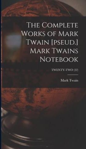Complete Works of Mark Twain [pseud.] Mark Twains Notebook; TWENTY-TWO ...