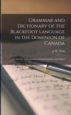 Grammar and Dictionary of the Blackfoot Language in the Dominion of ...