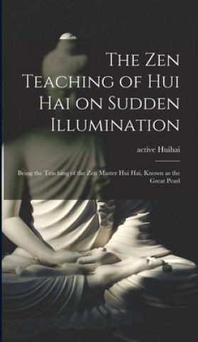 The Zen Teaching of Hui Hai on Sudden Illumination: Being the Teaching ...
