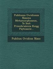 Publiusza Owidiusza Nasona Metamorphoseon, to Iest: Przeobra Enia Ksi G ...