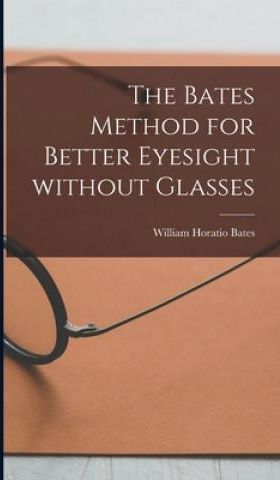 The Bates Method for Better Eyesight Without Glasses - Literatura ...