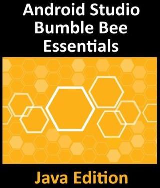 Android Studio Bumble Bee Essentials - Java Edition: Developing Android Apps Using Android ...