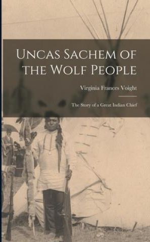 Uncas Sachem of the Wolf People: the Story of a Great Indian Chief ...