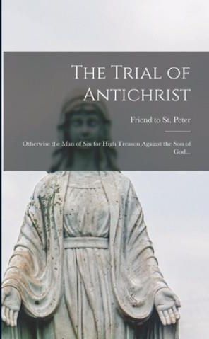 The Trial of Antichrist: Otherwise the Man of Sin for High Treason ...