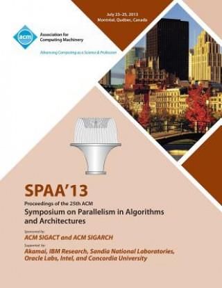 Spaa 13 Proceedings of the 25th ACM Symposium on Parallelism in Algorithms and Architectures ...