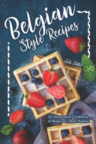 Belgian Style Recipes: An Illustrated Cookbook of Belgium's Best Dishes ...