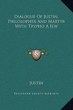 Dialogue Of Justin, Philosopher And Martyr With Trypho A Jew (Justin ...