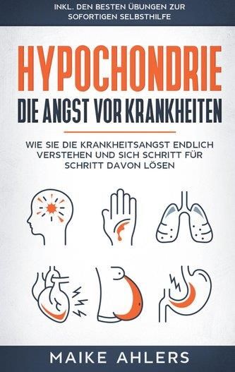 Hypochondrie, die Angst vor Krankheiten: Wie Sie die Krankheitsangst endlich verstehen und sich ...