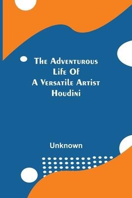 The Adventurous Life Of A Versatile Artist; Houdini (Unknown ...