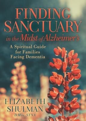 Finding Sanctuary in the Midst of Alzheimer's (Shulman Elizabeth ...