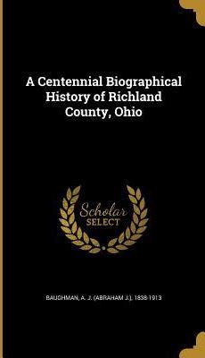 A Centennial Biographical History of Richland County, Ohio (Baughman A ...