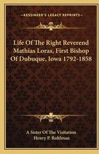 Life of the Right Reverend Mathias Loras, First Bishop of Dubuque, Iowa ...
