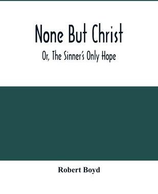 None But Christ; Or, The Sinner'S Only Hope (Boyd Robert) - Literatura ...
