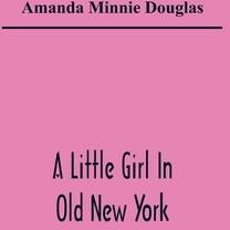 A Little Girl In Old New York (Minnie Douglas Amanda) - Literatura ...