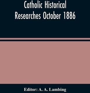 Catholic Historical Researches October 1886 (A. Lambing A ...