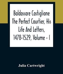Baldassare Castiglione The Perfect Courtier, His Life And Letters, 1478 ...