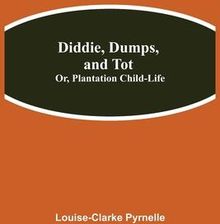 Diddie, Dumps, and Tot; Or, Plantation Child-Life (Pyrnelle Louise ...