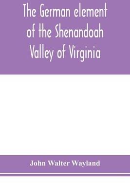 The German element of the Shenandoah Valley of Virginia (Walter Wayland ...