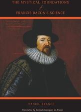 The Mystical Foundations of Francis Bacon's Science (Branco Daniel ...