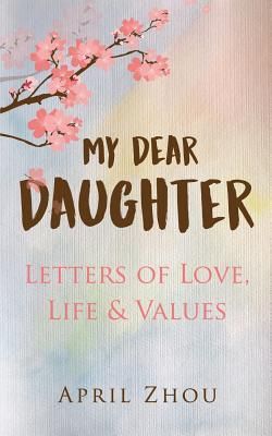 MY DEAR DAUGHTER Letters of Love, Life & Values (Zhou April ...