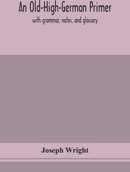 An Old-High-German primer; with grammar, notes, and glossary (Wright ...