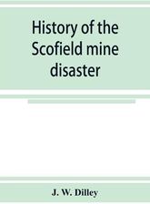 History of the Scofield mine disaster. A concise account of the ...