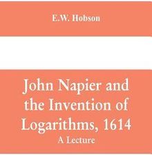 John Napier and the Invention of Logarithms, 1614 (Hobson E. W ...