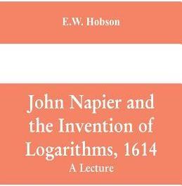 John Napier and the Invention of Logarithms, 1614 (Hobson E. W ...