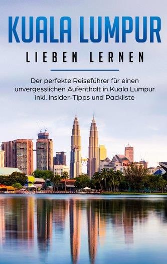 Kuala Lumpur lieben lernen: Der perfekte Reiseführer für einen unvergesslichen Aufenthalt in ...