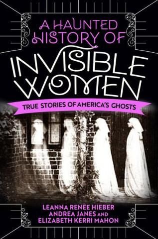 A Haunted History of Invisible Women: True Stories of America's Ghosts ...