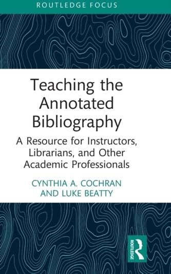 Teaching the Annotated Bibliography Beatty, Luke; Cochran, Cynthia A ...