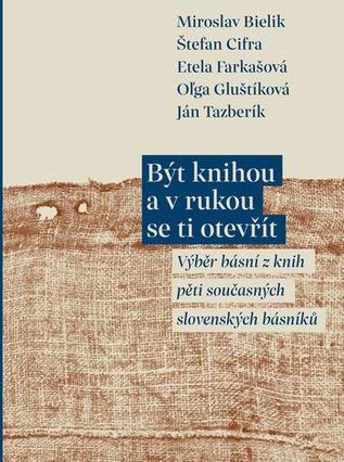 Být knihou a v rukou se ti otevřít - Výběr básní z knih pěti současných slovenských básníků ...
