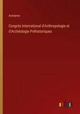 Congr?s International d'Anthropologie et d'Archéologie Préhistoriques ...