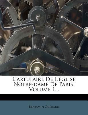 Cartulaire de L'Eglise Notre-Dame de Paris, Volume 1... (Guerard ...