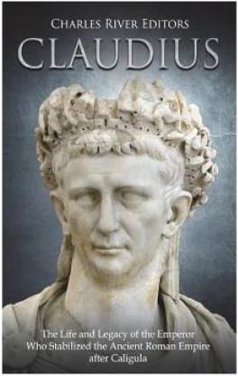 Claudius: The Life and Legacy of the Emperor Who Stabilized the Ancient ...