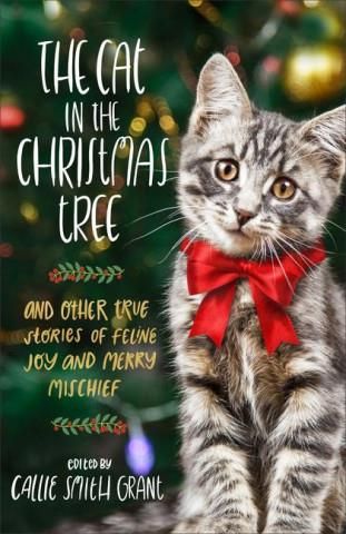 The Cat in the Christmas Tree: And Other True Stories of Feline Joy and Merry Mischief ...