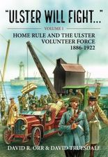 Ulster Will Fight: Volume 1 - Home Rule and the Ulster Volunteer Force ...