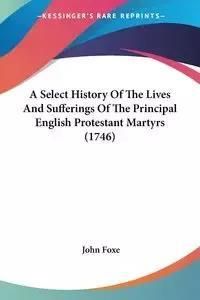 A Select History Of The Lives And Sufferings Of The Principal English ...