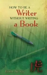 How to Be a Writer Without Writing a Book - Lorrie Nicoles - Literatura ...