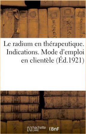 Le radium en thérapeutique. Indications. Mode d'emploi en client?le ...