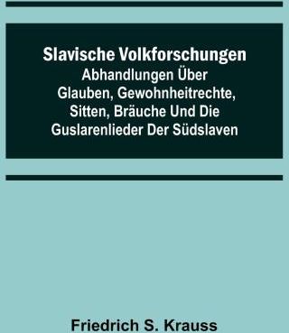 Slavische Volkforschungen; Abhandlungen über Glauben, Gewohnheitrechte ...