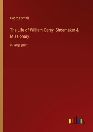 The Life of William Carey, Shoemaker & Missionary - Literatura ...