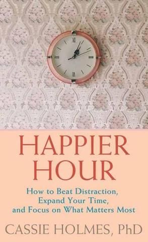Happier Hour: How to Beat Distraction, Expand Your Time, and Focus on ...